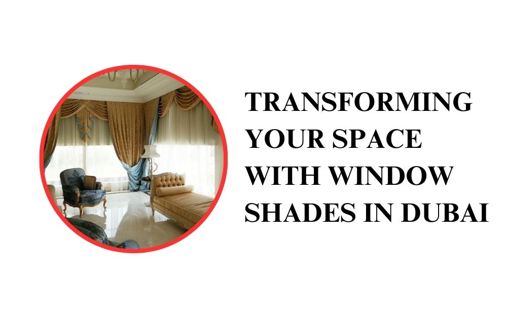 Transforming Your Space with Window Shades in Dubai
